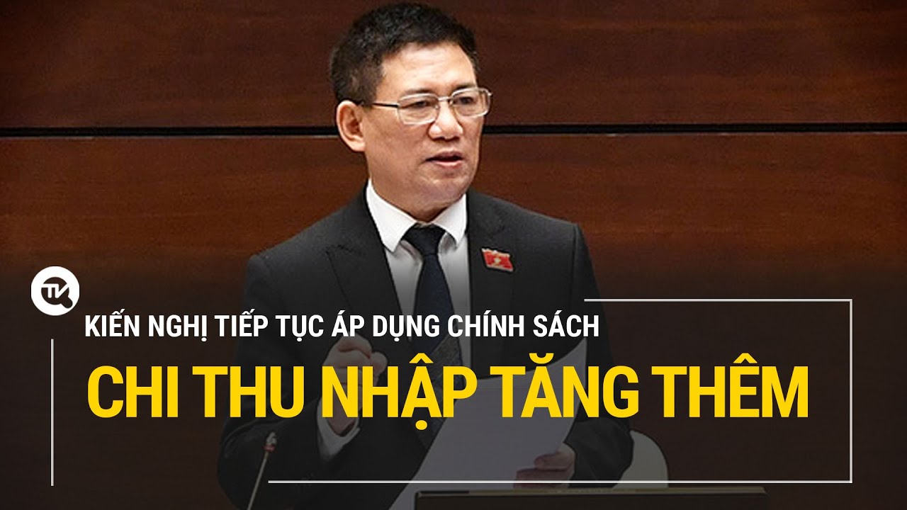 Kiến nghị tiếp tục áp dụng chính sách chi thu nhập tăng thêm | Truyền ...