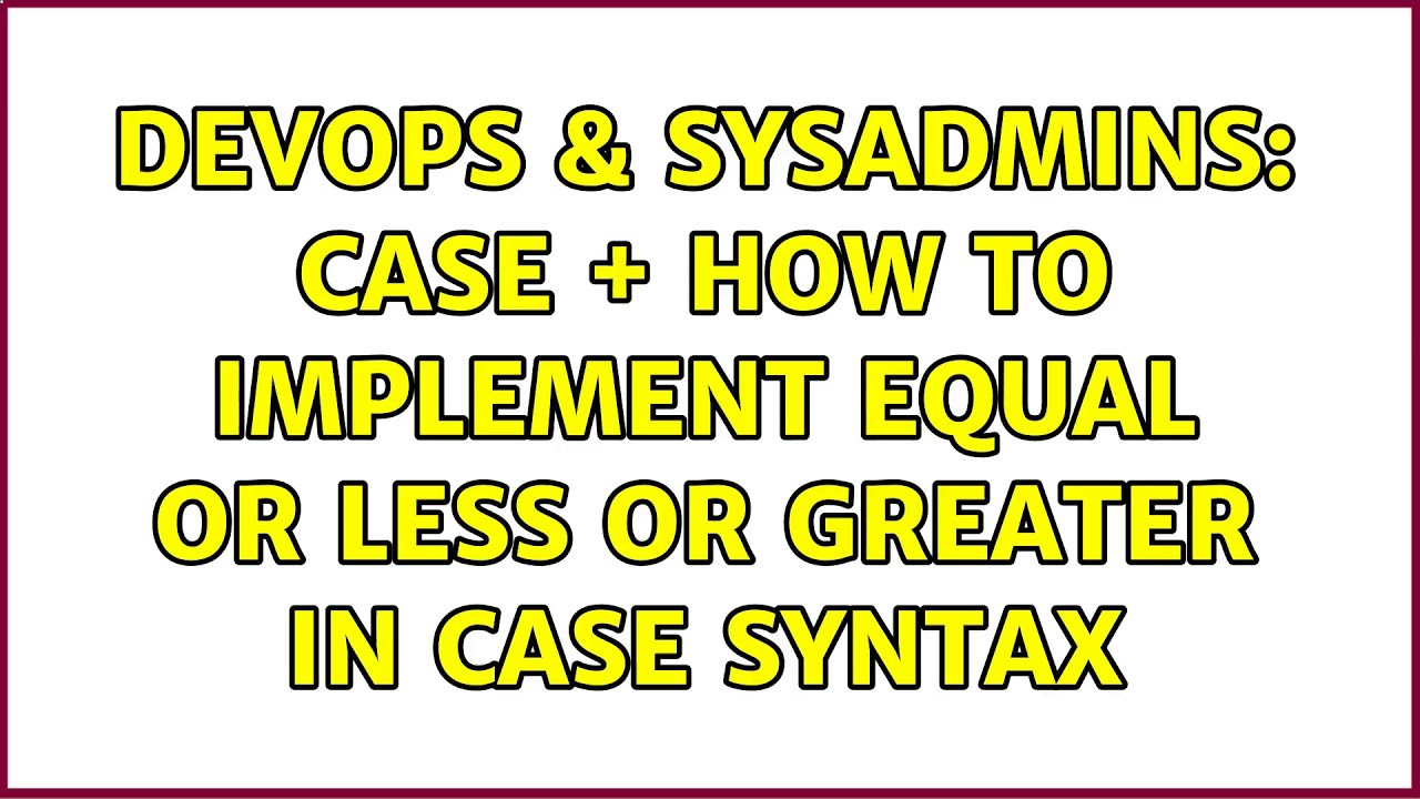Devops And Sysadmins Case How To Implement Equal Or Less Or Greater In Case Syntax Youtube