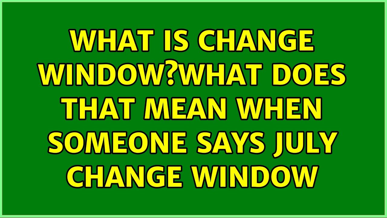 What is change window?what does that mean when someone says july change ...