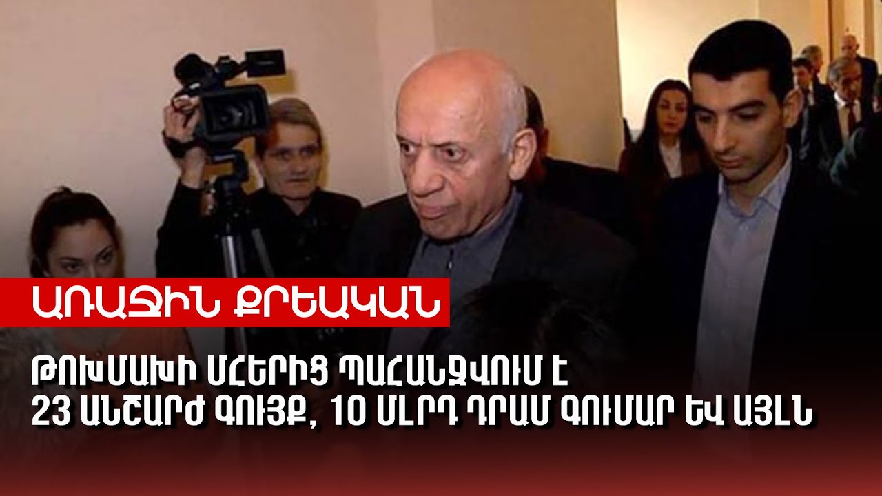 Թոխմախի Մհերից պահանջվում է 23 անշարժ գույք 10 մլրդ դրամ գումար և այլն