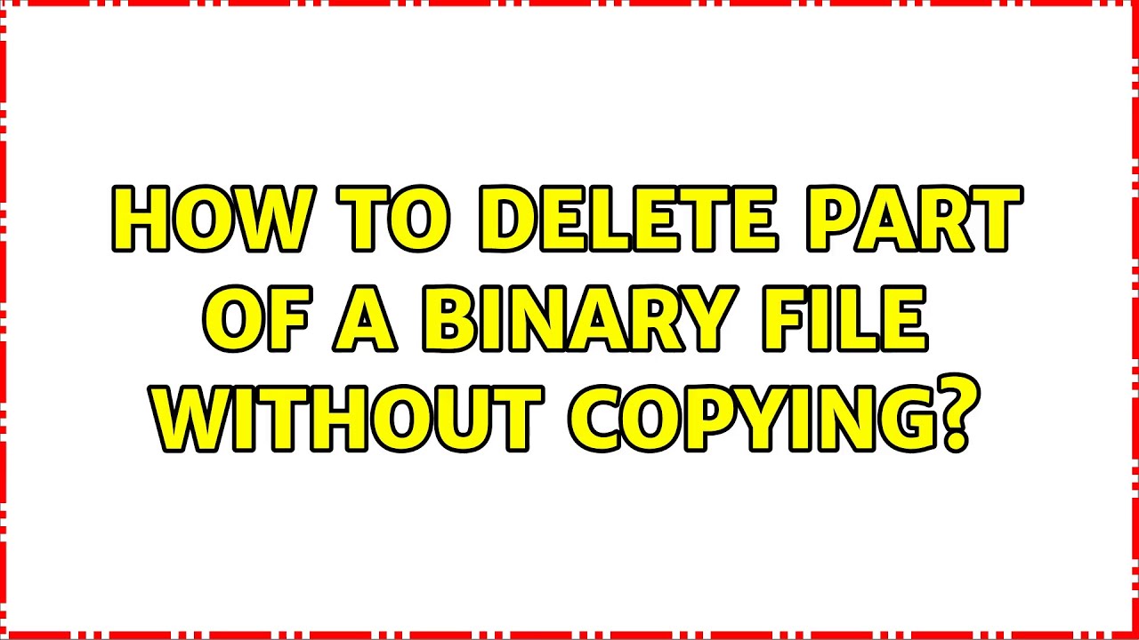 How To Delete Part Of A Binary File Without Copying 2 Solutions YouTube How To Delete Part Of A Binary File Without Copying 2 Solutions YouTube
