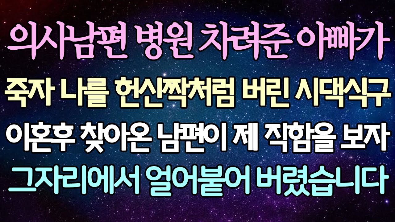 반전 사연 의사 남편 병원 차려준 아빠가 죽자 나를 헌신짝처럼 버린 시댁식구 이혼후 찾아온 남편이 제 직함을 보자 그자리에서