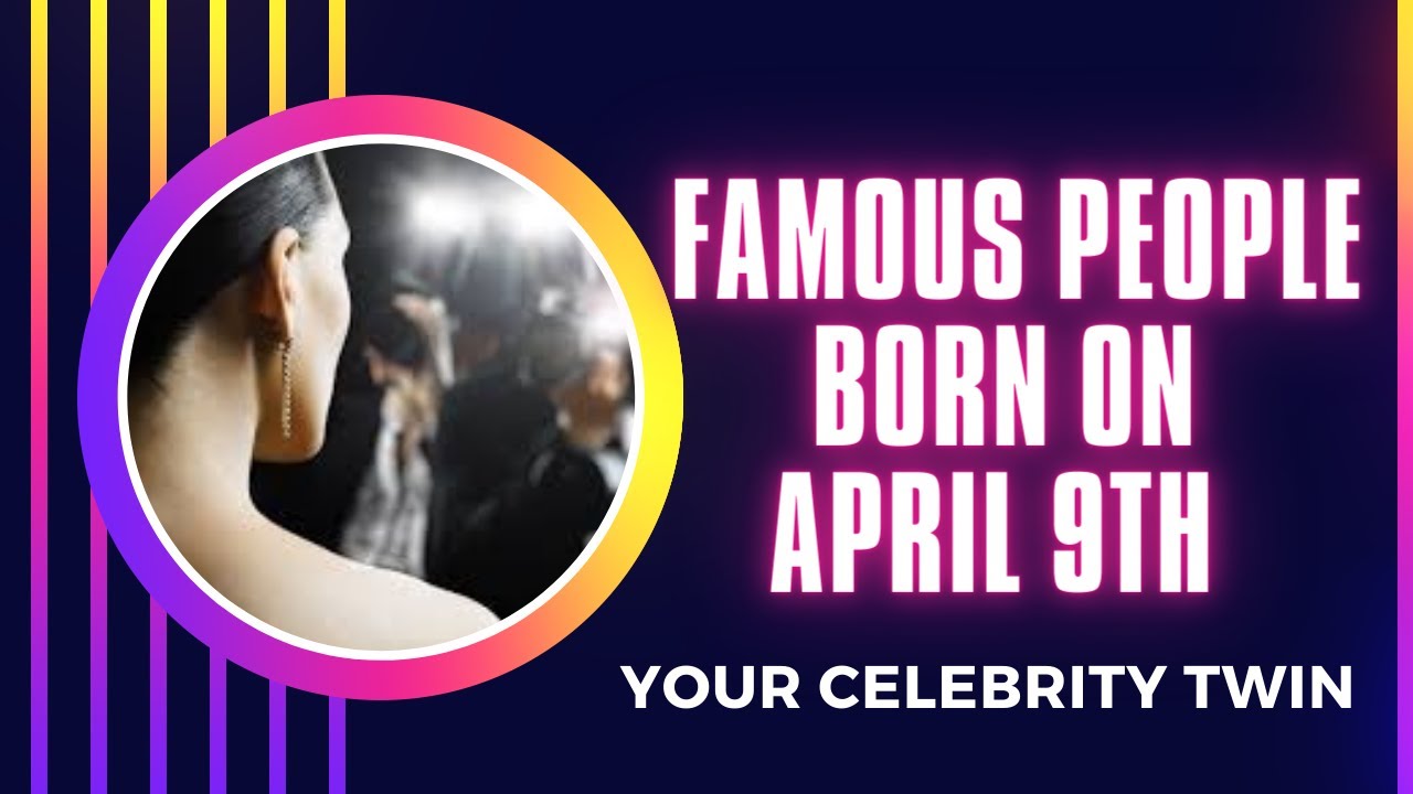 Famous people born on April 9th ..find out who is your celebrity twin ...