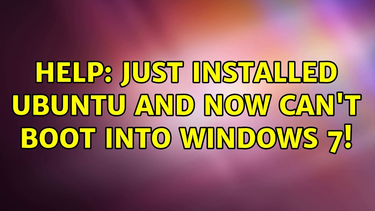 Help: Just installed Ubuntu and now can't boot into Windows 7! (5 ...