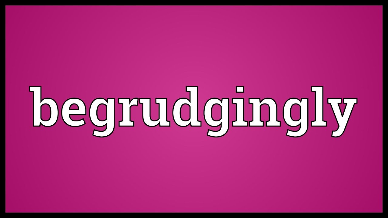 Begrudgingly Meaning - YouTube
