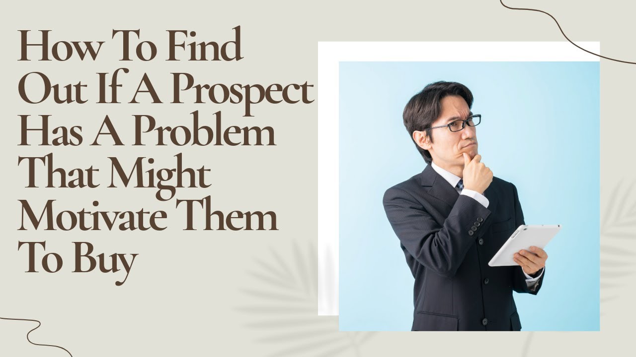 How To Find Out If A Prospect Has A Problem That Might Motivate Them To ...