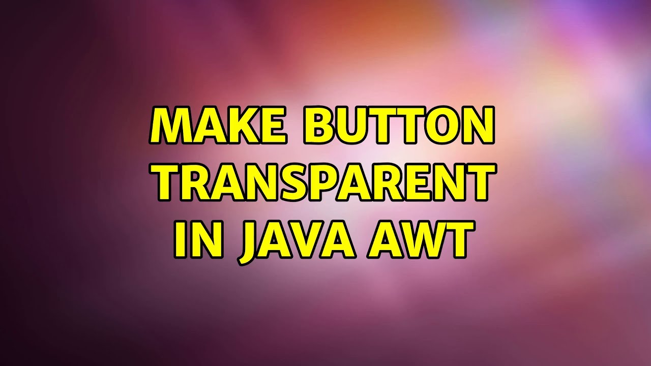 Make Button Transparent In Java AWT 2 Solutions YouTube Make Button Transparent In Java AWT 2 Solutions YouTube