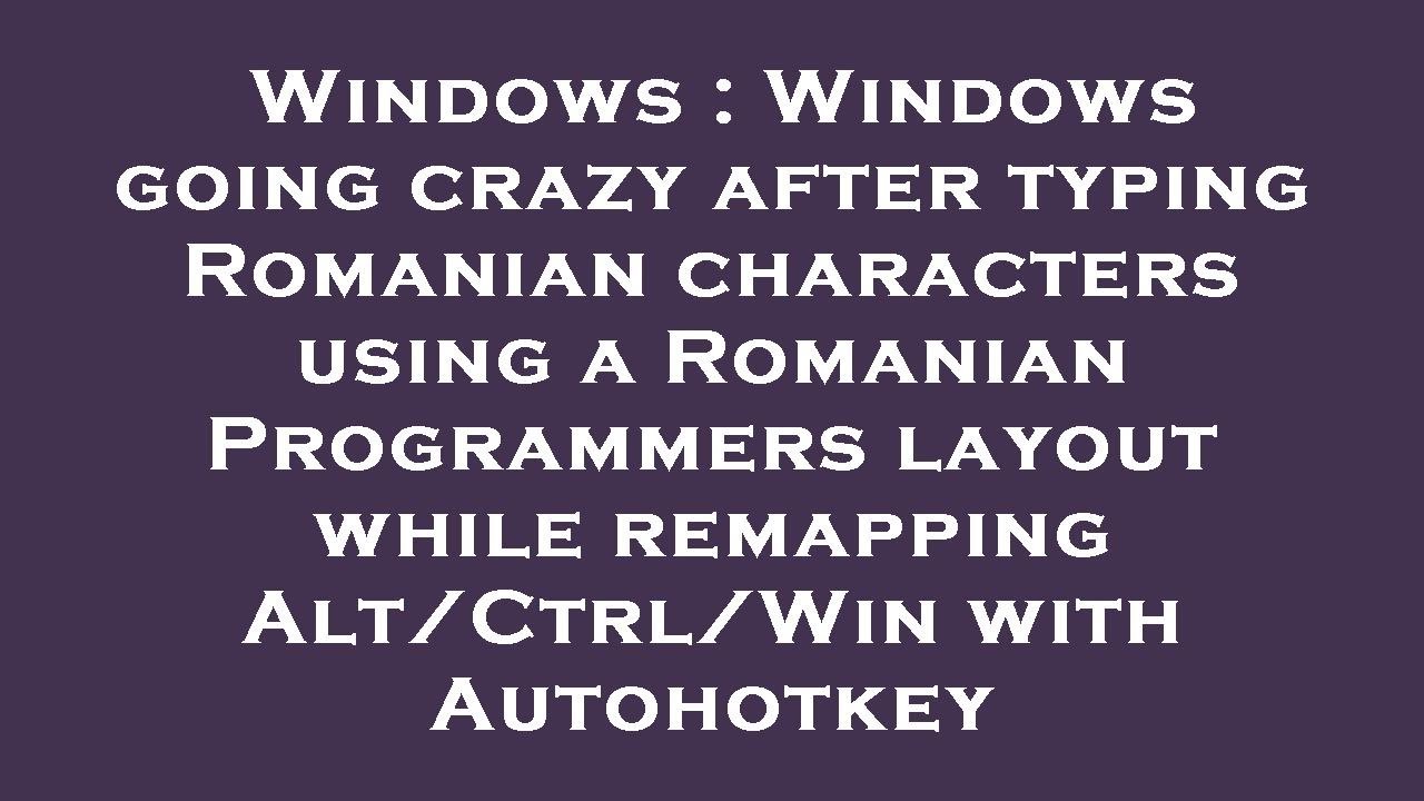 Windows : Windows going crazy after typing Romanian characters using a Romanian Programmers ...