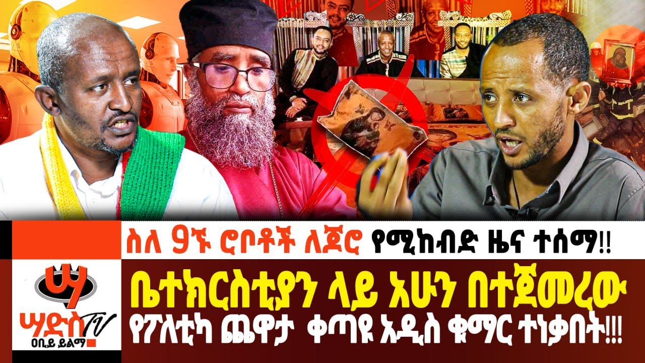 ስለ 9ኙ ሮቦቶች ለጆሮ የሚከብድ ዜና ተሰማ! በቤተክርስቲያ የተጀመረው የፖለቲካ ጨዋታ ተነቃበት! Abiy ...