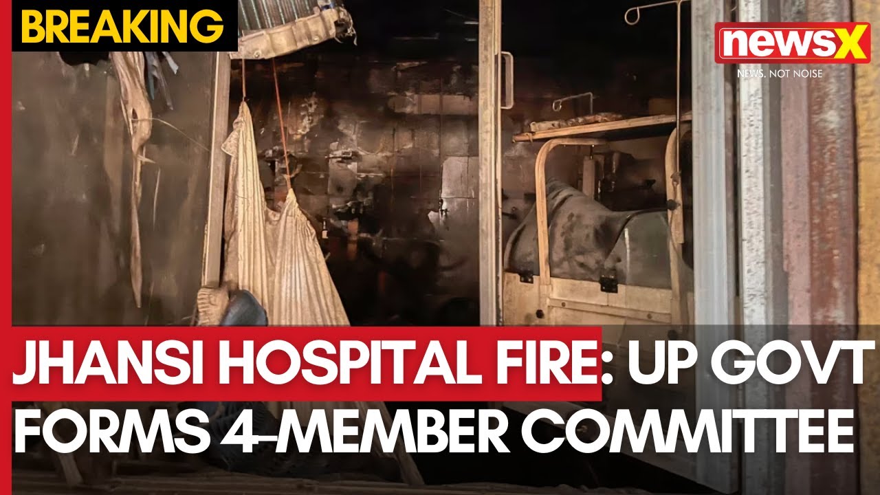 Jhansi Hospital Fire | UP Govt Forms 4-Member Investigation Committee ...
