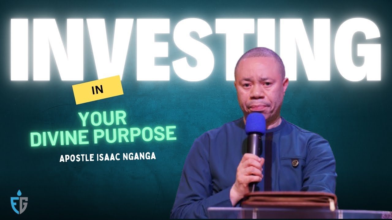 Apostle Isaac Nganga: Investing In Your Divine Purpose - YouTube