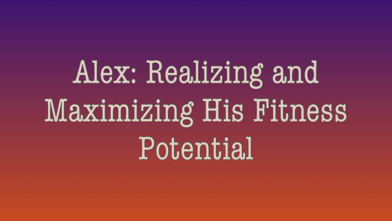Alex: Realizing and Maximizing His Fitness Potential - YouTube