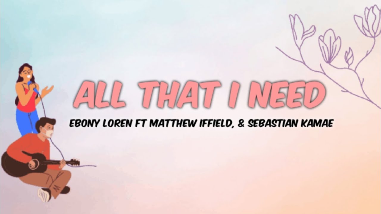 Ebony loren ft Matthew iffield & Sebastian kamae - All THAT I NEED ...