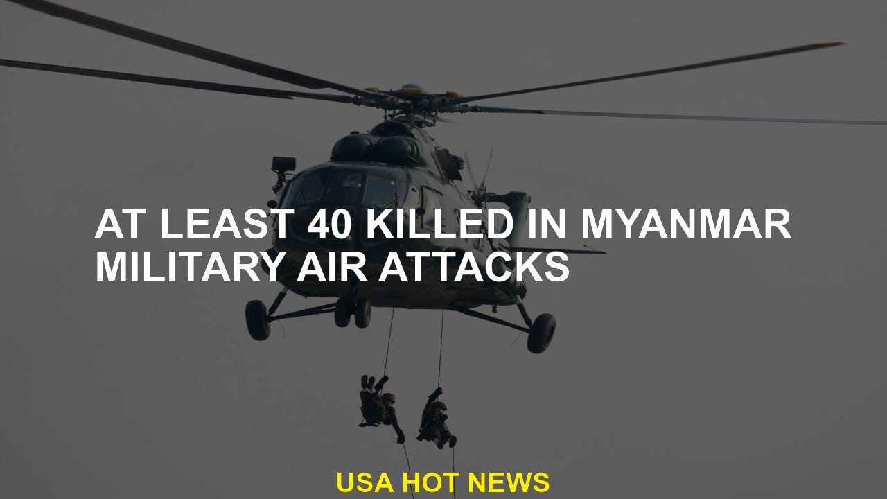 At least 40 killed in Myanmar military air attacks - YouTube