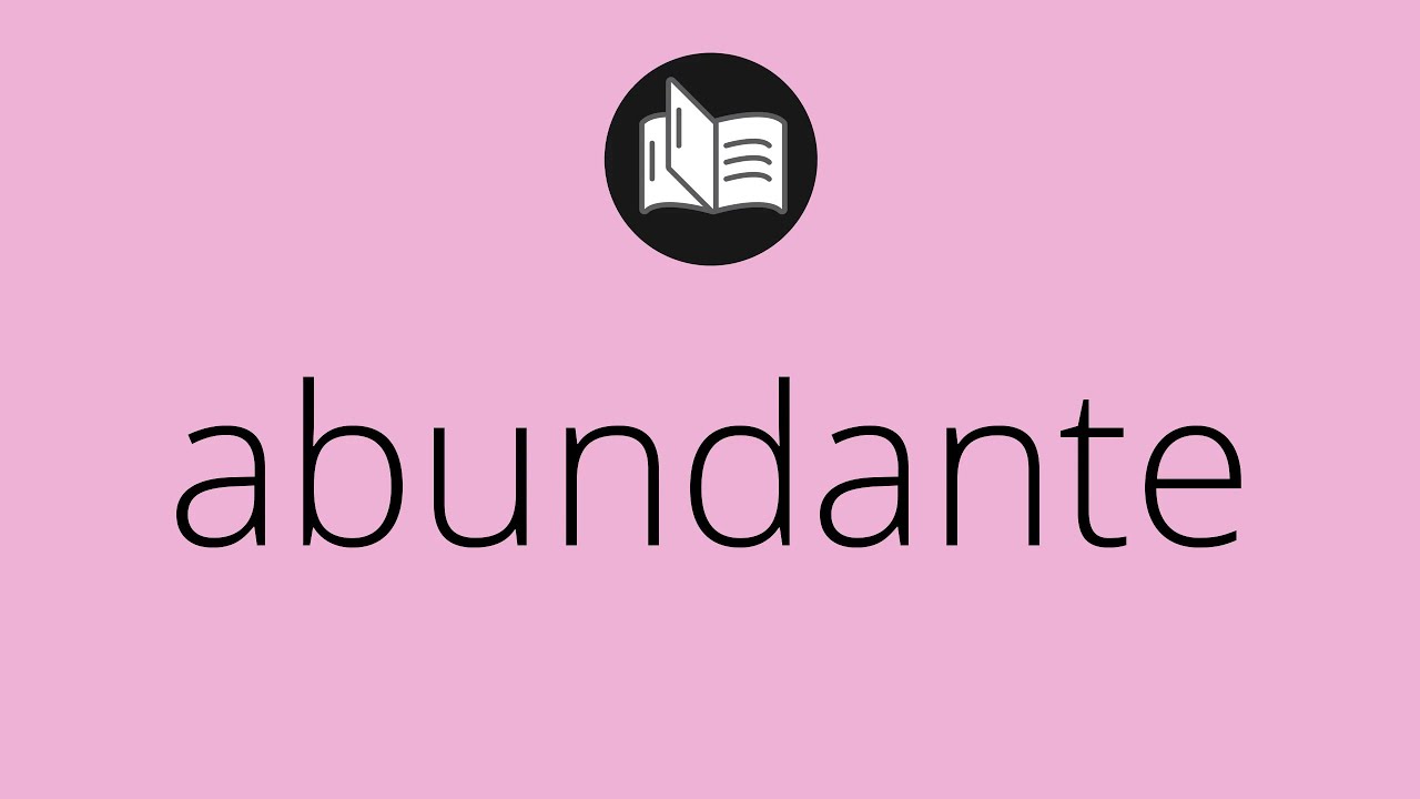 Que significa ABUNDANTE • abundante SIGNIFICADO • abundante DEFINICIÓN ...