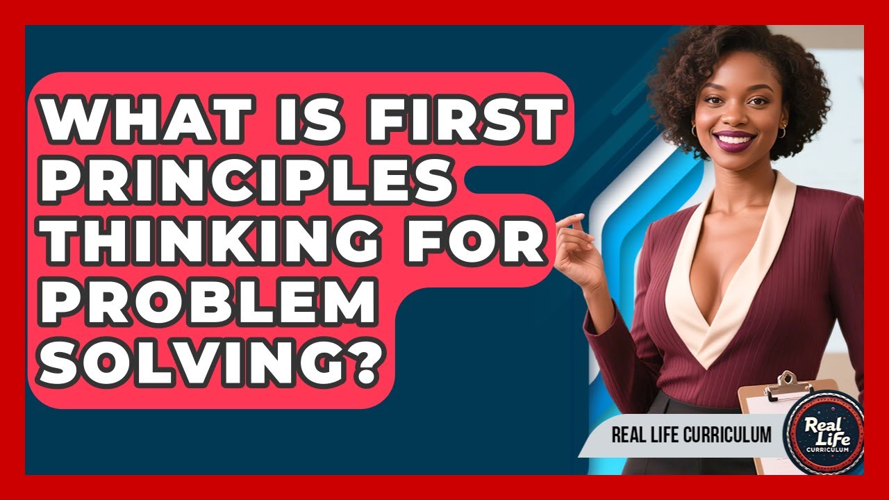 What Is First Principles Thinking For Problem Solving? - Real Life ...