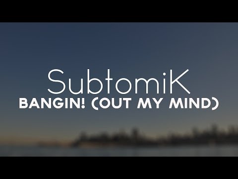 SubtomiK - Bangin! (Out My Mind)