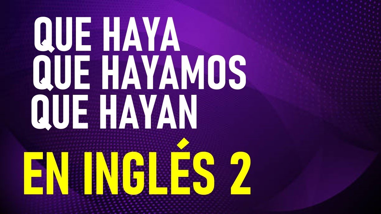 HOW TO SAY "QUE HAYA, QUE HAYAMOS, QUE HAYAN" IN ENGLISH (2ND. PART ...