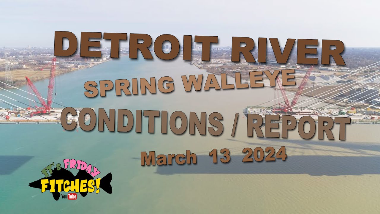 Detroit River Spring Walleye Conditions Update Report March 13-2024 ...
