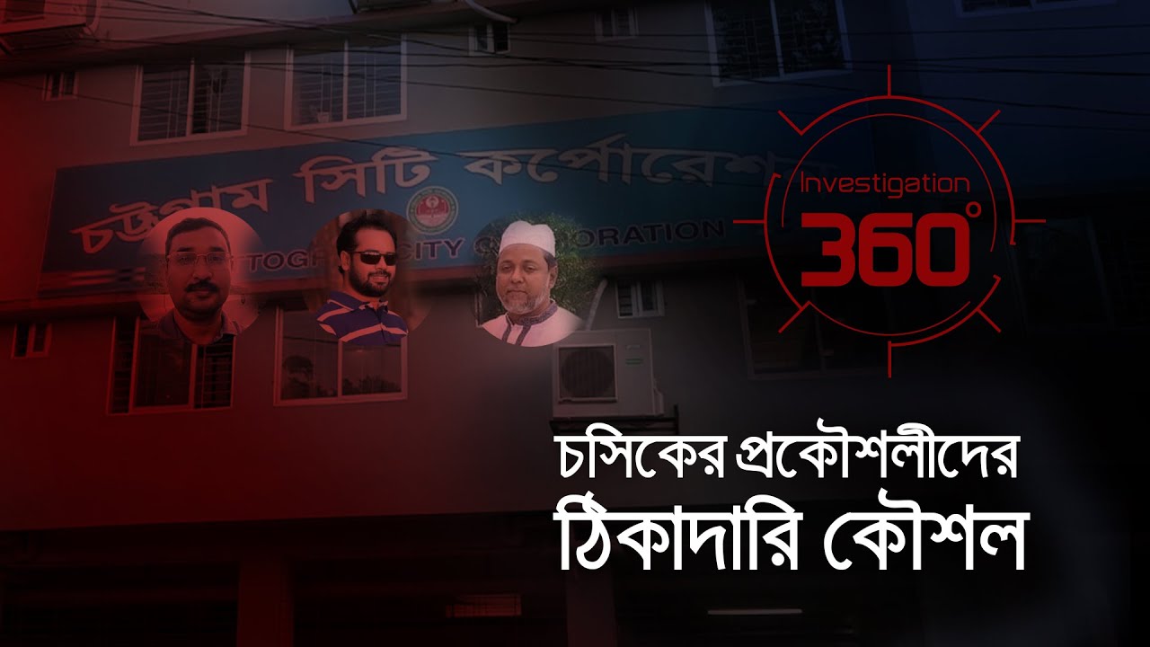 চসিকের প্রকৌশলীদের ঠিকাদারি কৌশল | Investigation 360 Degree | EP 333 ...