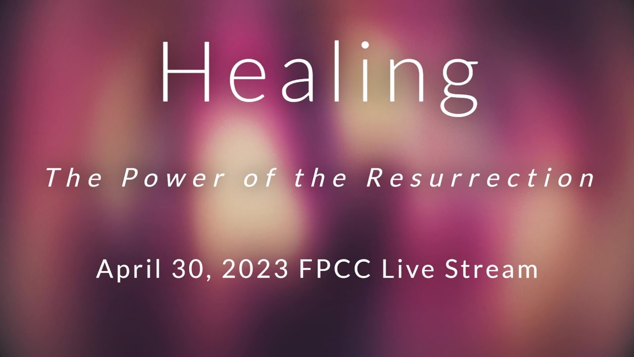 The Power of the Resurrection: Healing - 04/30/2023 FPCC Live Stream ...