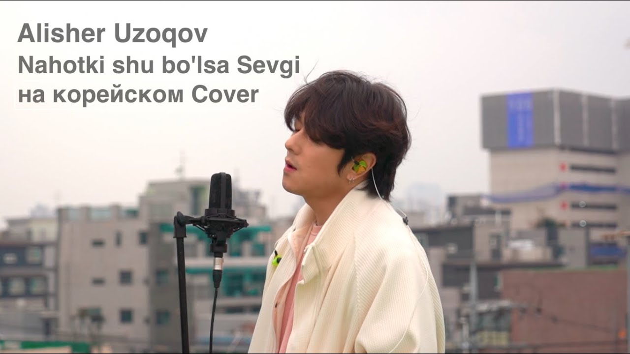 Alisher Uzoqov - Nahotki shu bo'lsa Sevgi на корейском Cover by Song ...