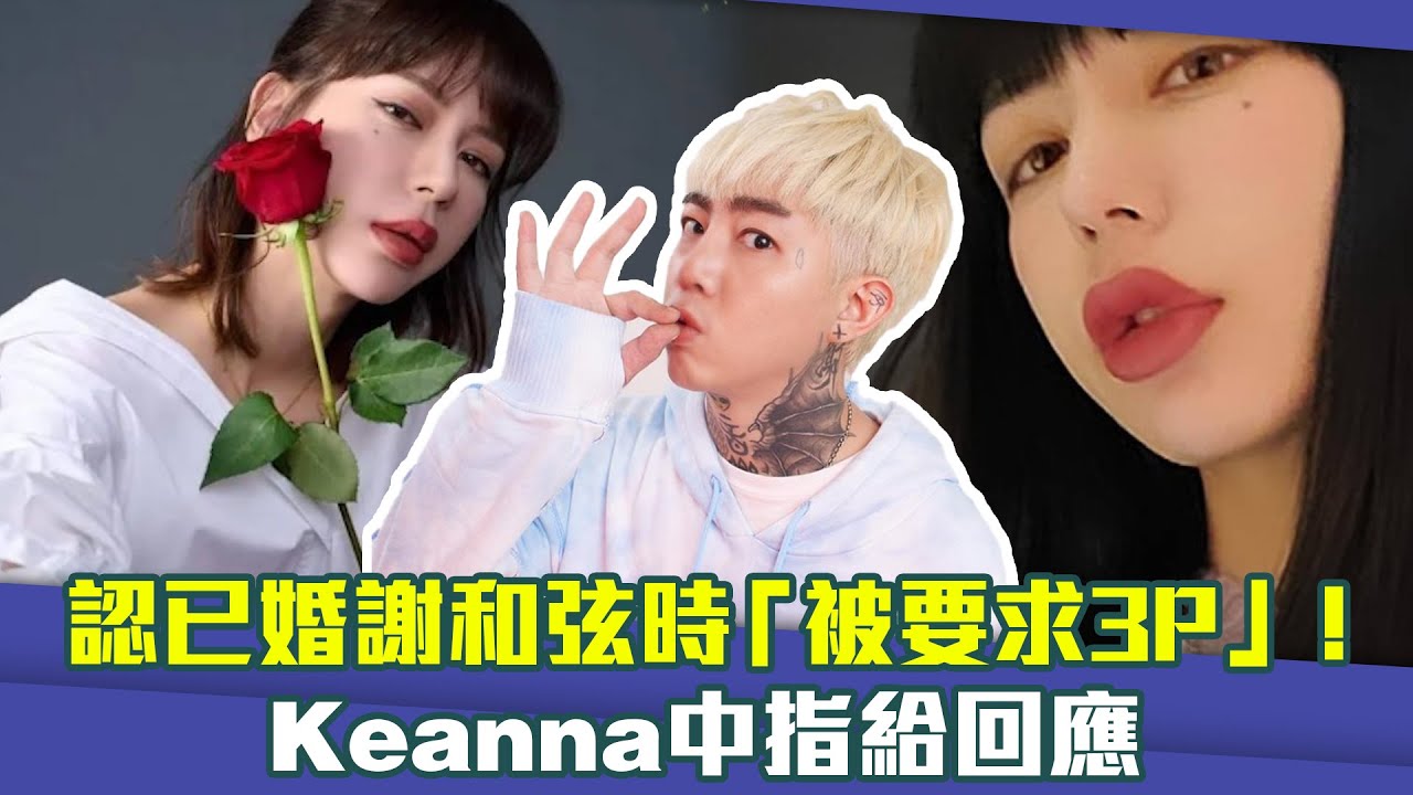 認已婚謝和弦時「被要求3P」！ Keanna中指給回應 - YouTube