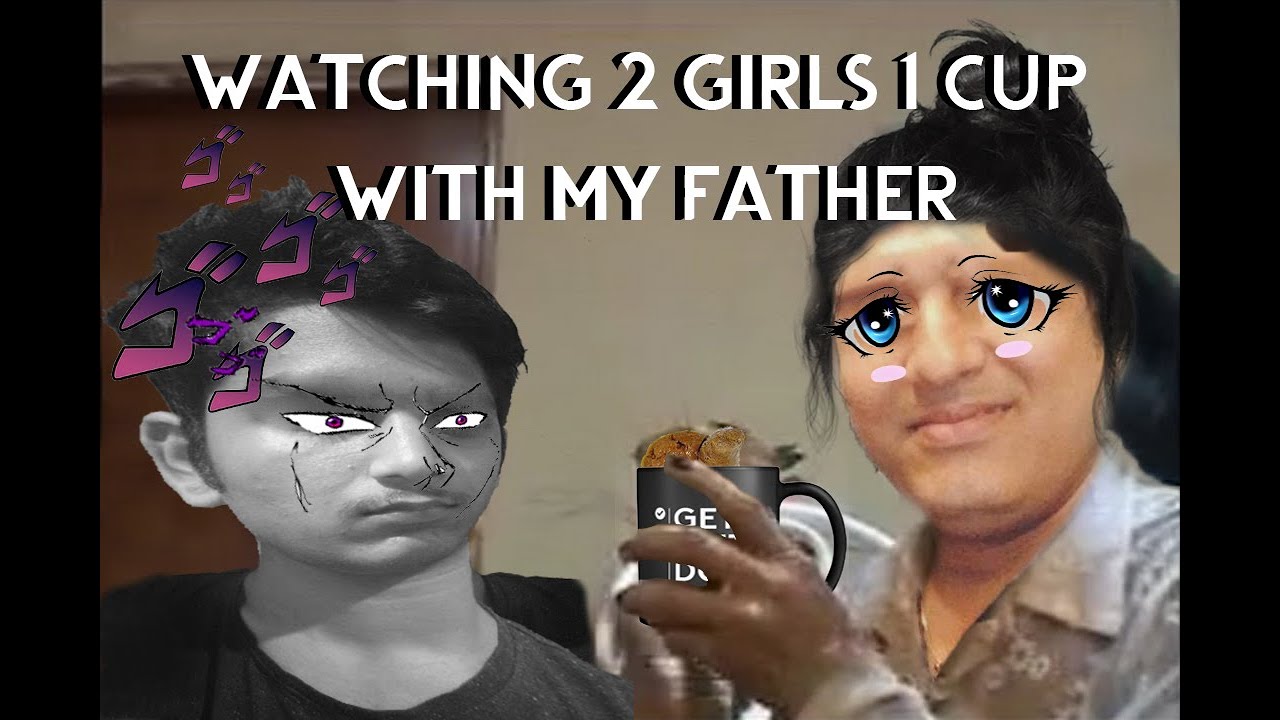Watching 2 Girls 1 Cup With My Dad Youtube