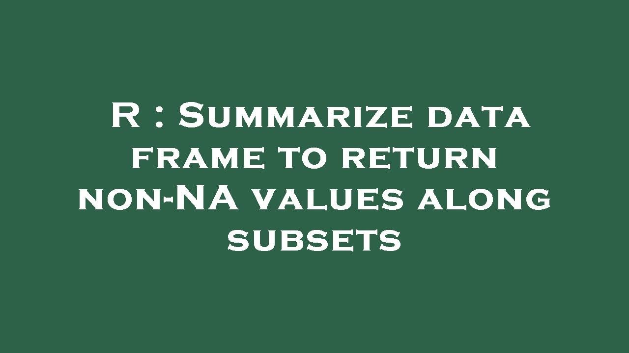 R Summarize Data Frame To Return Non Na Values Along Subsets Youtube