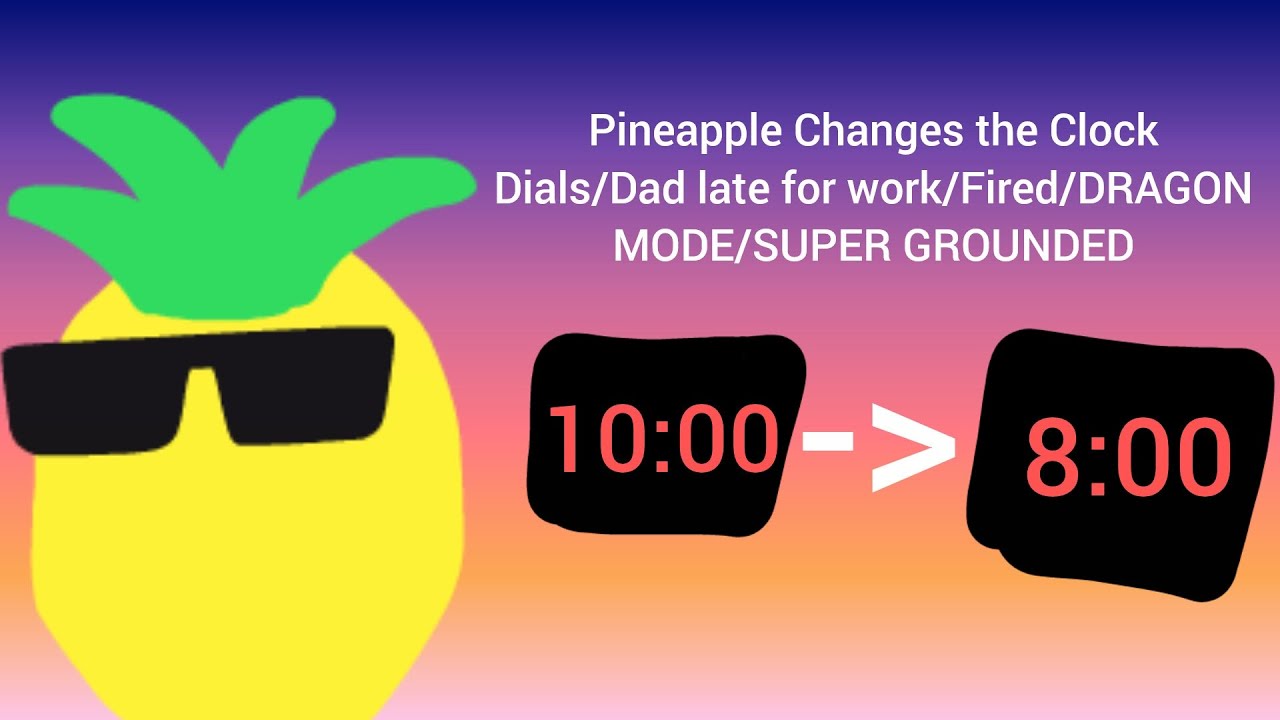 Pineapple Changes the Clock Dials/Dad late for work/Fired/DRAGON MODE ...