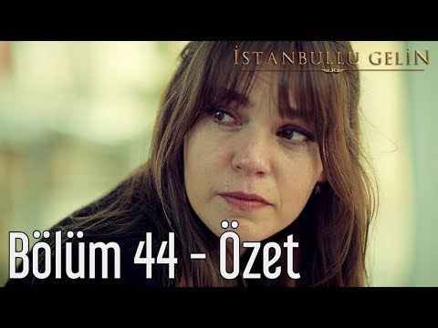 İstanbullu Gelin 44. Bölüm - Özet