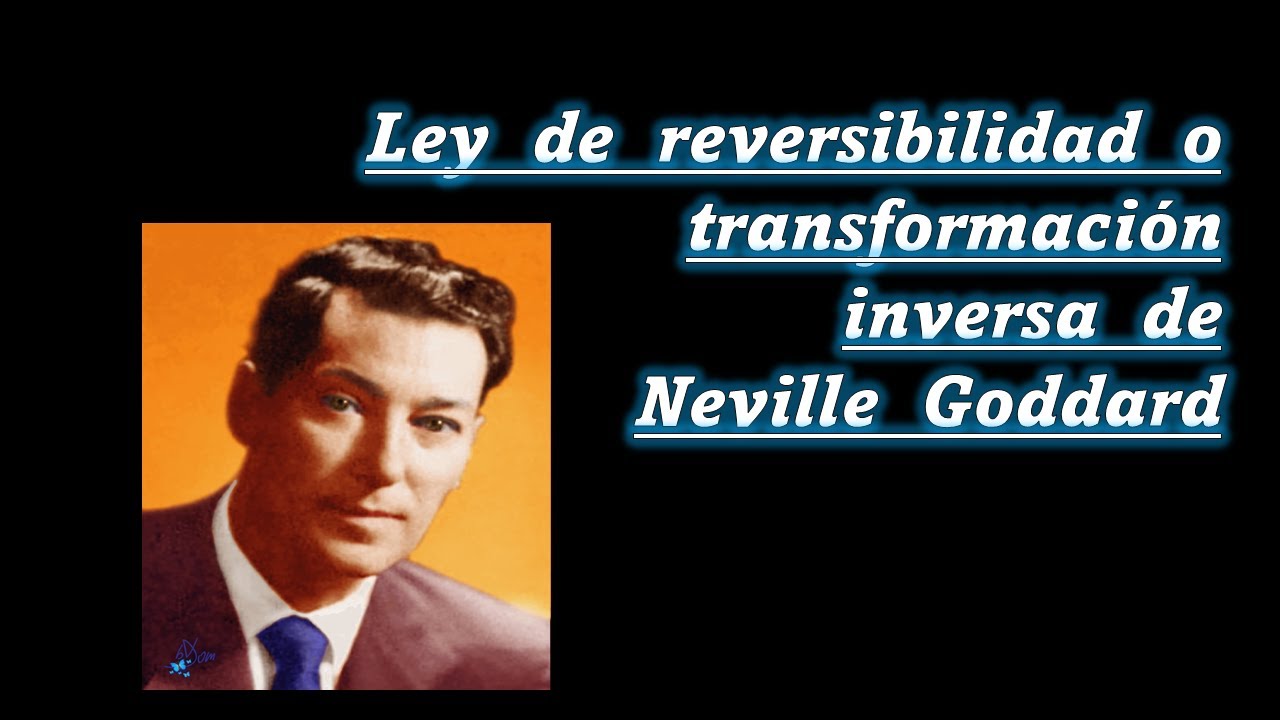 LEY DE REVERSIBILIDAD O TRANSFORMACIÓN INVERSA DE NEVILLE GODDARD - YouTube