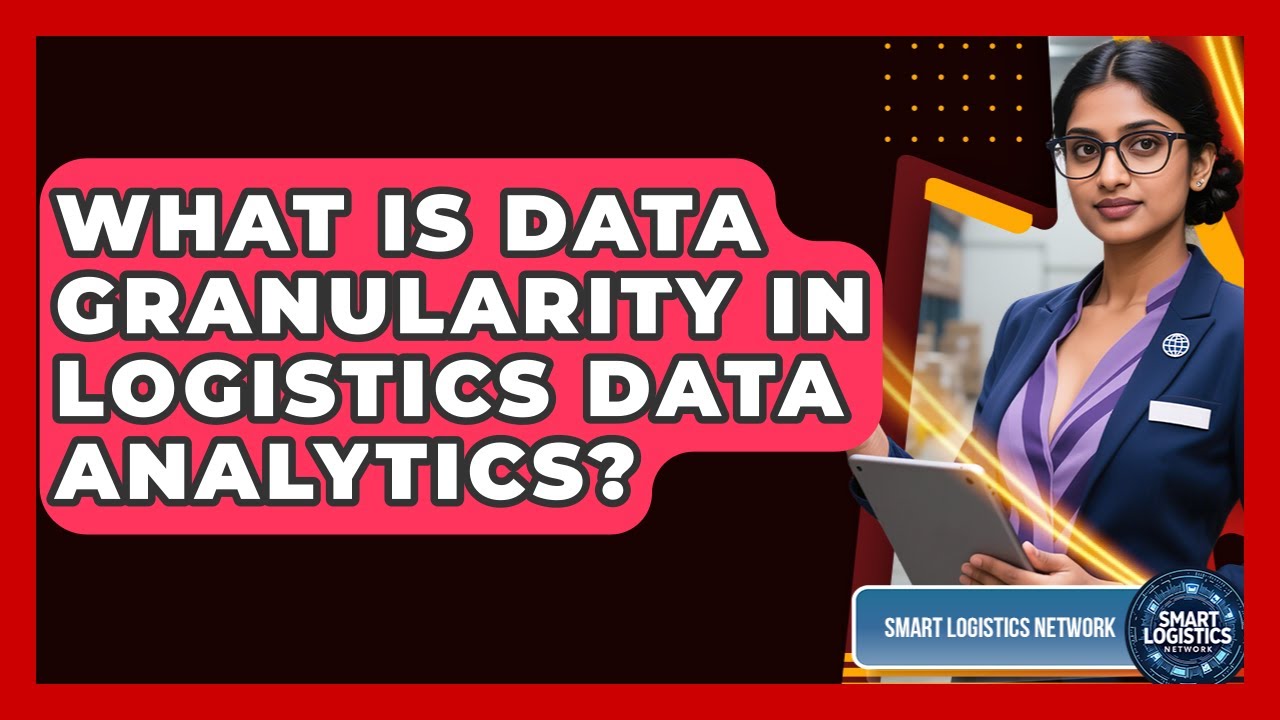 What Is Data Granularity In Logistics Data Analytics? - Smart Logistics ...