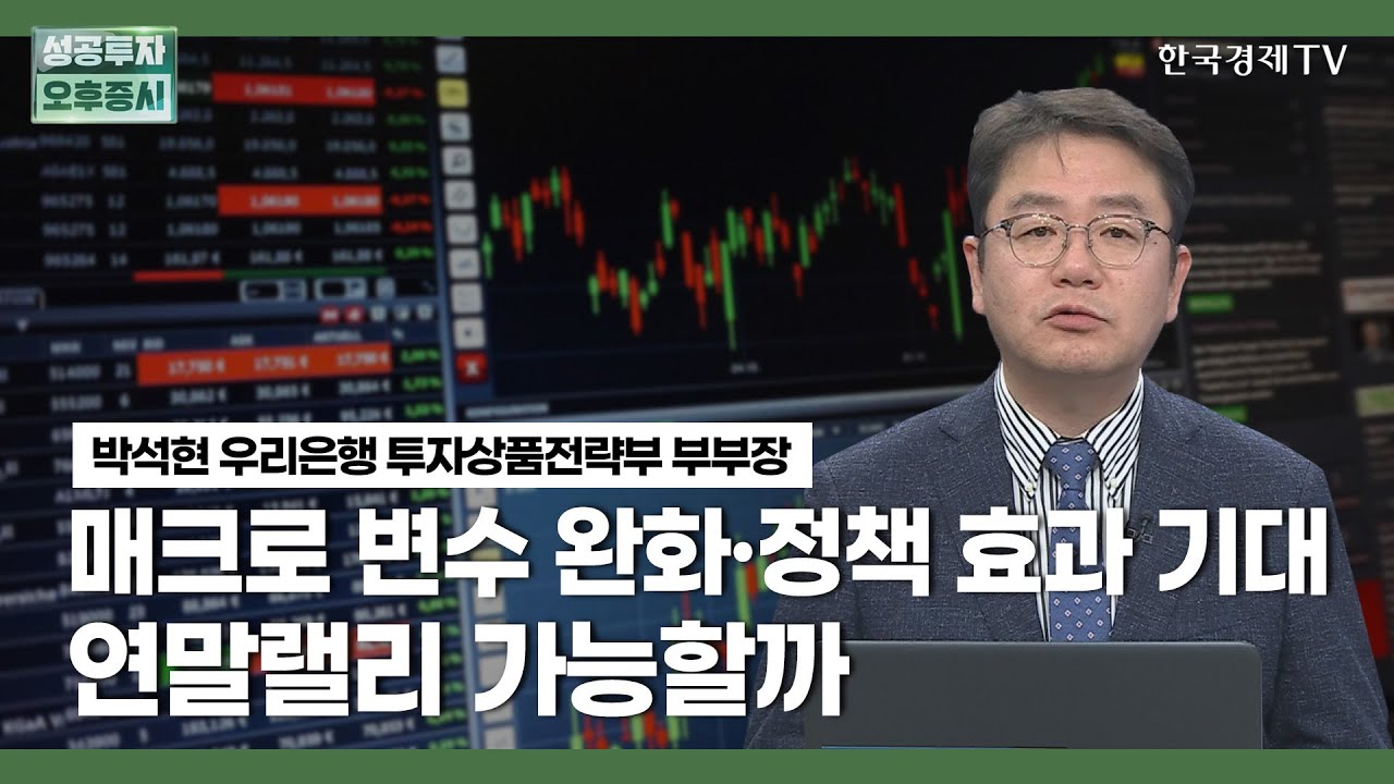 매크로 변수 완화·정책 효과 기대 연말랠리 가능할까 박석현 우리은행 투자상품전략부 부부장 시장진단 성공투자 오후증시