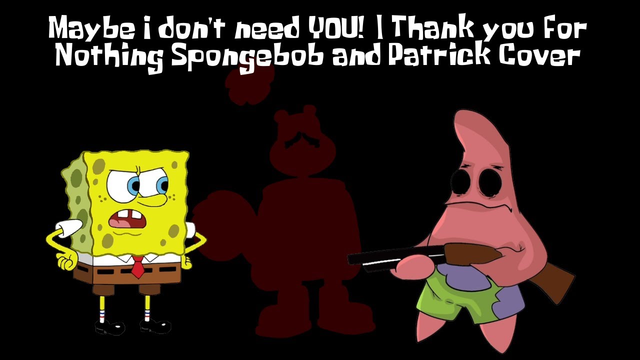 Maybe I don't need YOU! | Thank you for Nothing Spongebob and Patrick ...