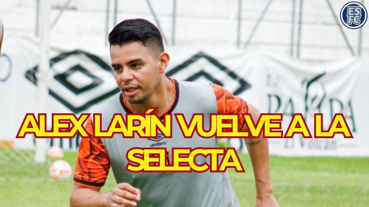 ALEX LARÍN REGRESA A LA SELECTA - YouTube