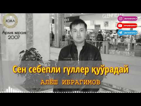 СЕН СЕБЕПЛИ ГУЛЛЕР ҚУРАДАЙ   АЛЁШ ИБРАГИМОВ SEN SEBEPLI GULLER QUU'RADAY  ALYOSH IBRAGIMOV 2007 ХИТ