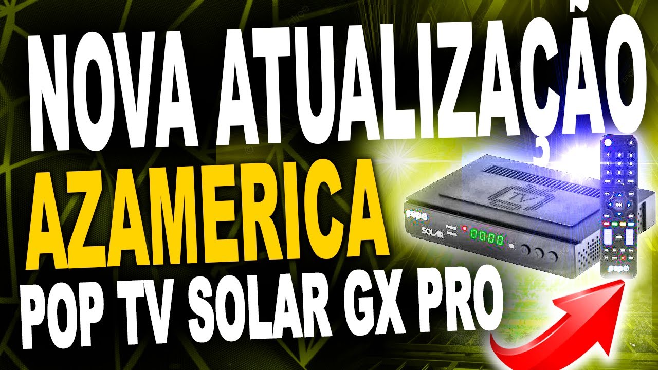 NOVA ATUALIZAÇÃO Azamerica POP TV Solar GX Pro, ULTIMA ATUALIZAÇÃO ...