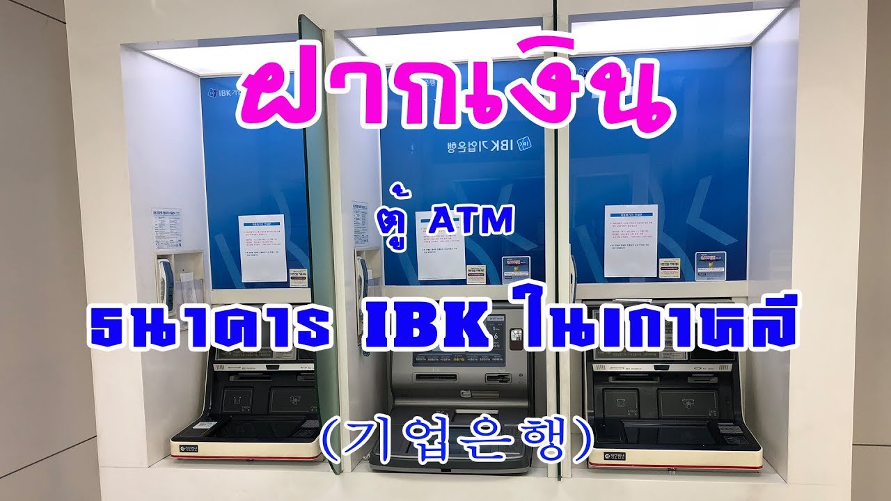 Ver. อีสาน - การฝากเงินจากตู้ ATM ธนาคาร IBK (기업은행) ในเกาหลี - YouTube