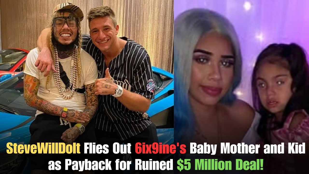 SteveWillDoIt Flies Out 6ix9ine's Baby Mother and Kid as Payback for ...