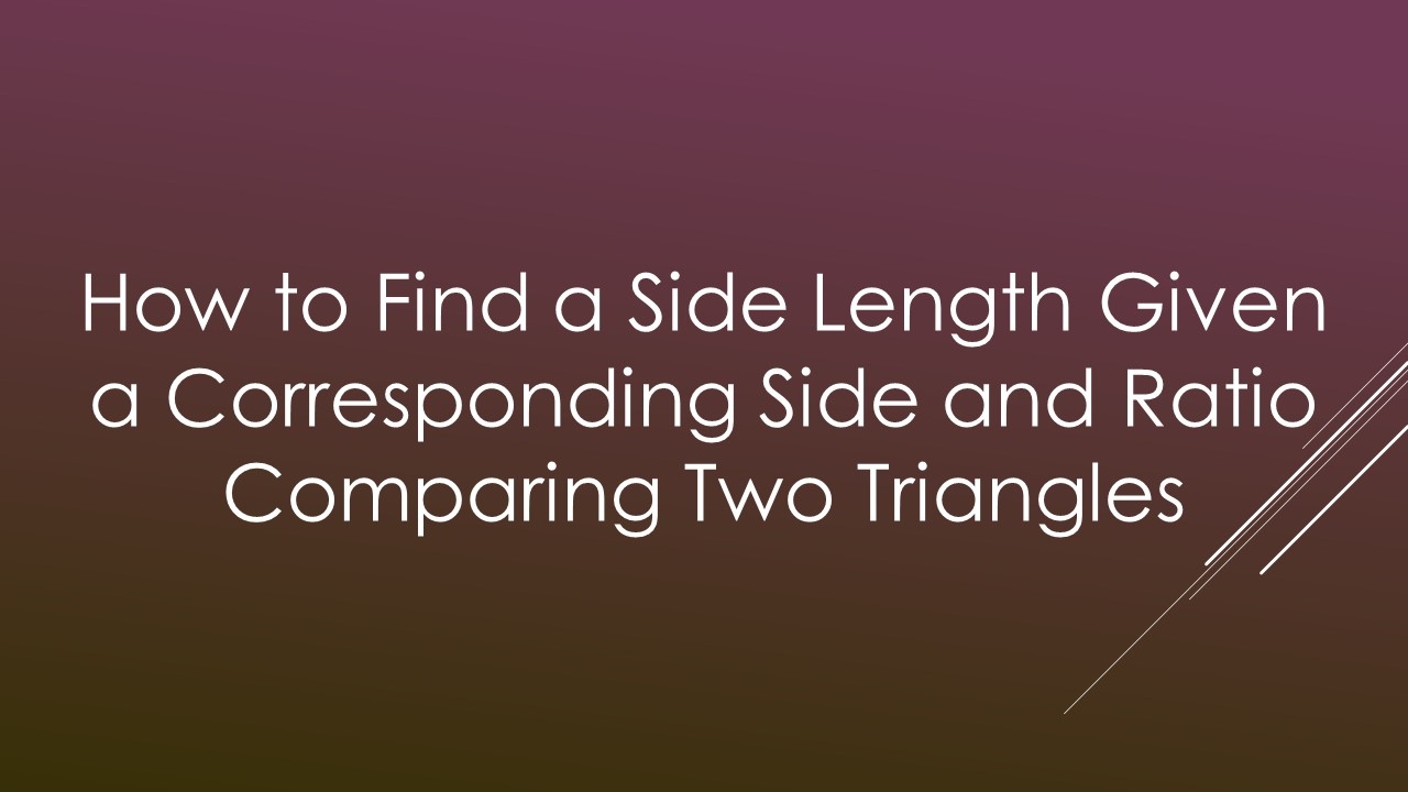 How to Find a Side Length Given a Corresponding Side and Ratio ...