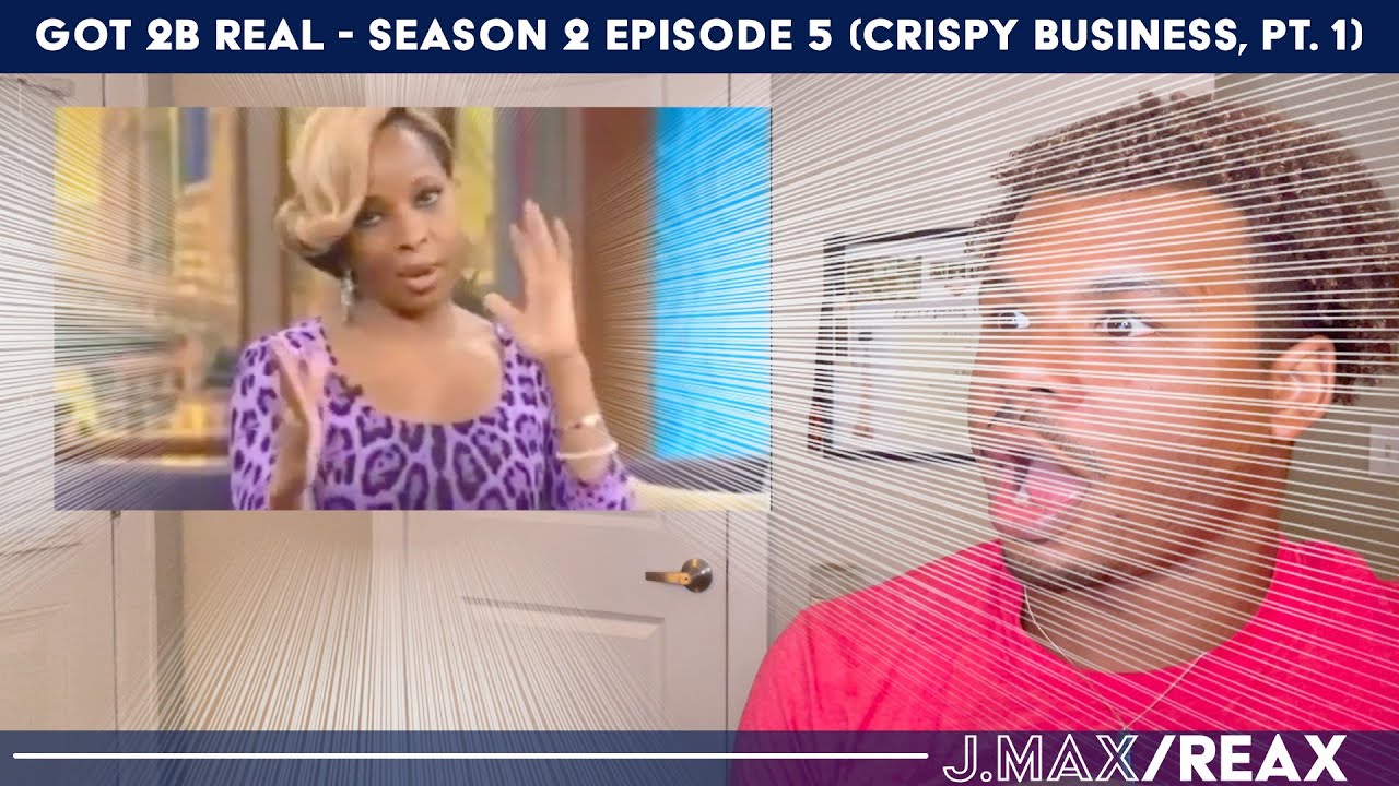 Got 2B Real - Season 2 Episode 5 (Crispy Business, Pt. 1) | J.Max/Reax ...