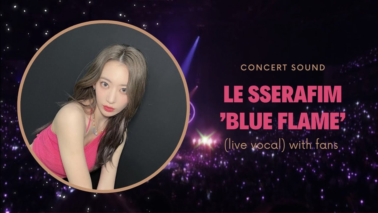 le sserafim ‘blue flame’ concert sound (live vocal) with fans - YouTube