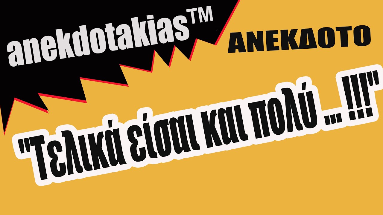 ΑΝΕΚΔΟΤΟ - Τελικά είσαι και πολύ | anekdotakias™ - YouTube