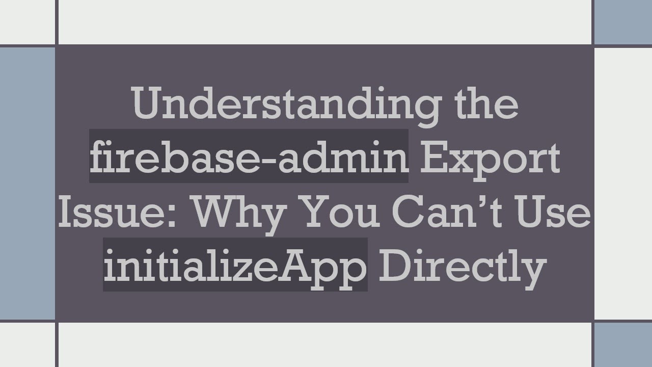 Understanding the firebase-admin Export Issue: Why You Can’t Use ...