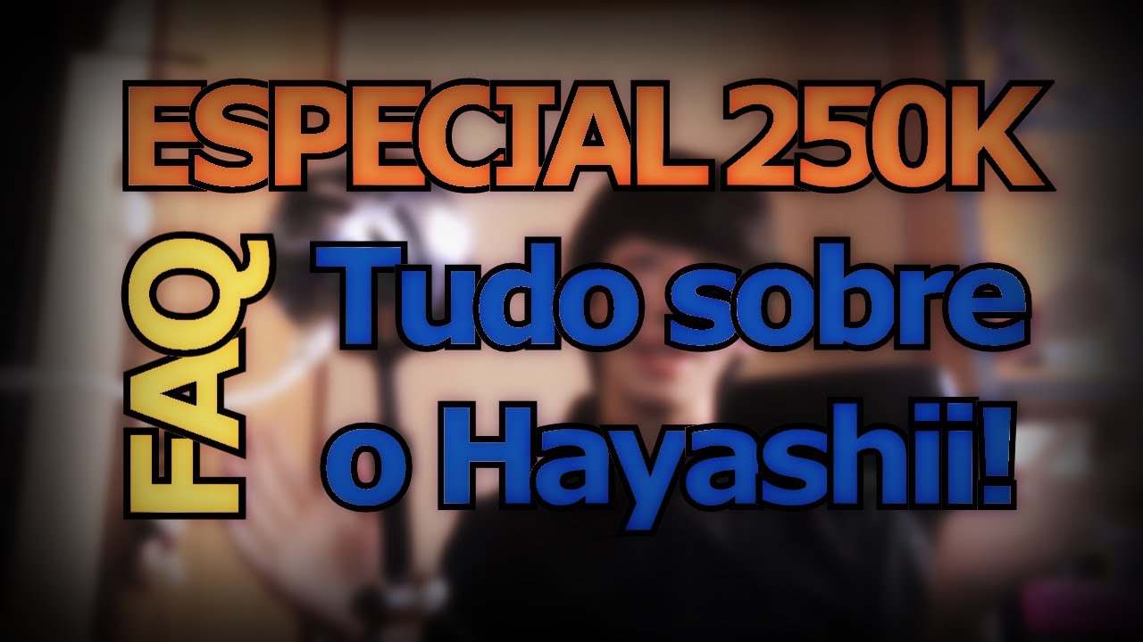 Especial 250.000 Inscritos - FAQ: Tudo sobre o Hayashii! - YouTube