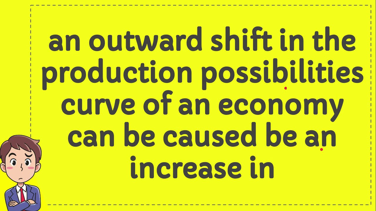an outward shift in the production possibilities curve of an economy ...