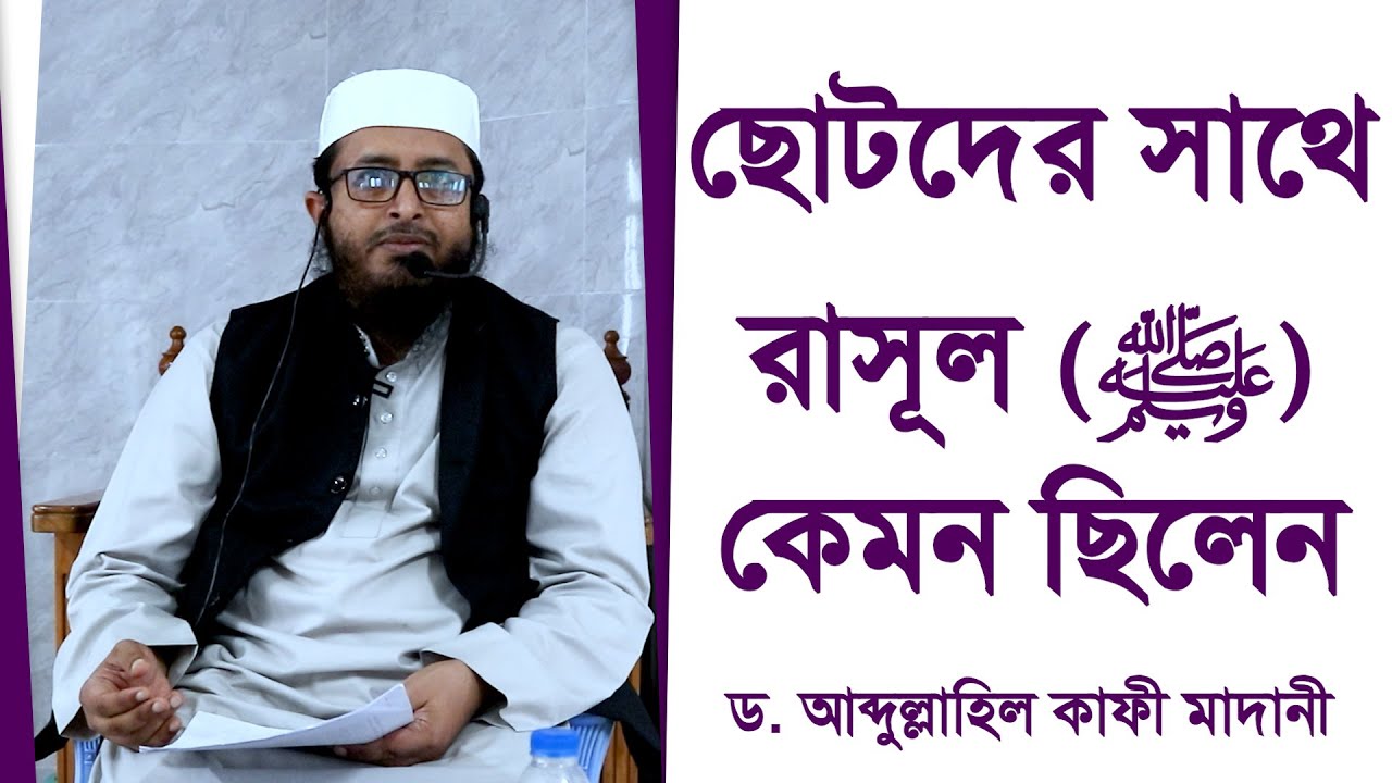 ছোটদের সাথে রাসূল (ﷺ) কেমন ছিলেন by Shaikh Dr. Abdullahil Kafi Bin Lutfor Rahman Madani - YouTube