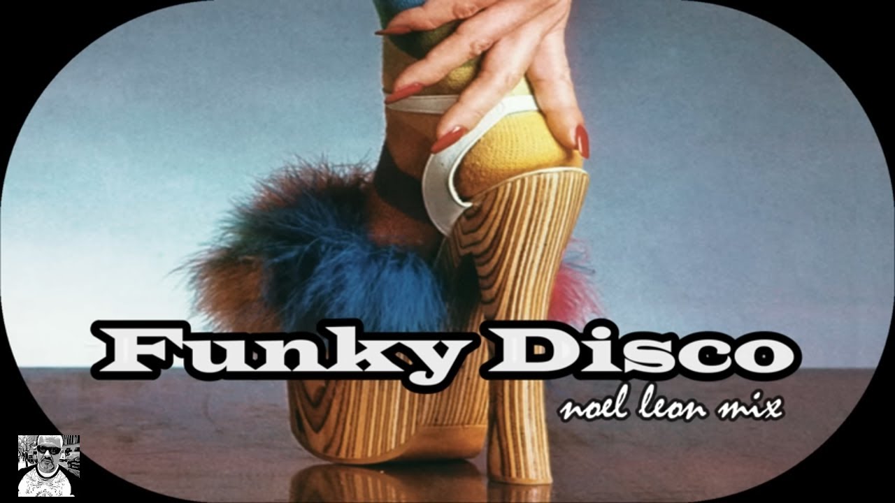 Classic Disco Funk And Funky Disco House Mix 176 Dj Noel Leon Youtube