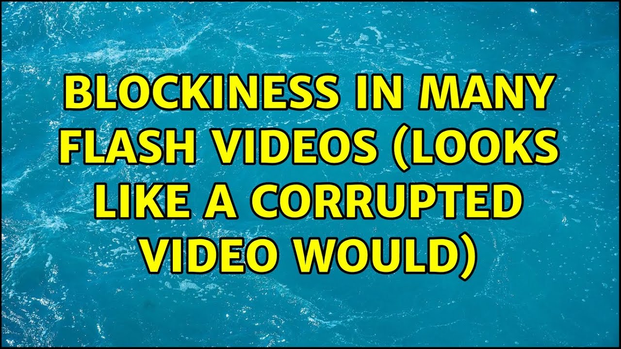Blockiness in many flash videos (looks like a corrupted video would) (3 ...